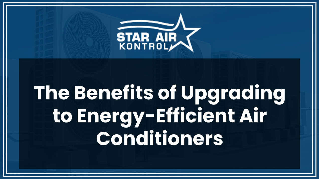 The Benefits of Upgrading to Energy-Efficient Air Conditioners | Star Air Kontrol